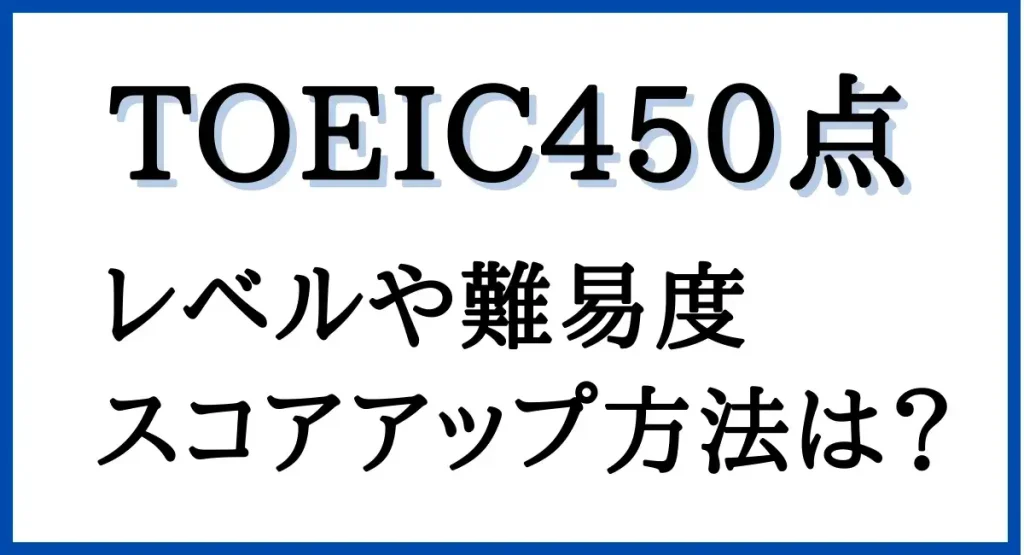 TOEIC450点のレベルとは？難易度やスコアアップに必要な勉強法を解説 | TOEICラボ