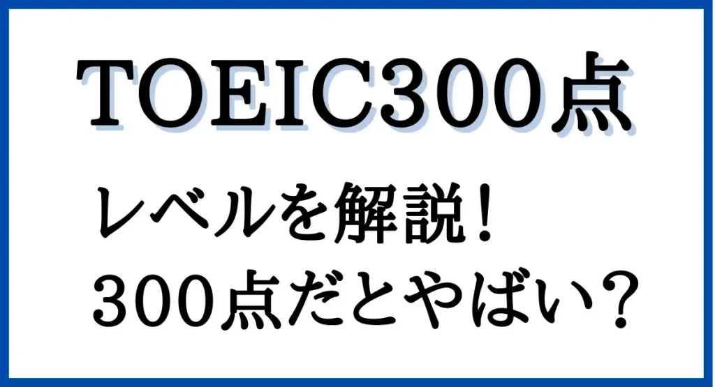 TOEIC300点のレベルはどのくらい？やばいスコアのかを詳しく解説 | TOEICラボ